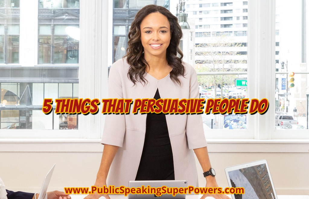 5 Things that Persuasive People Do – Public Speaking Super Powers
